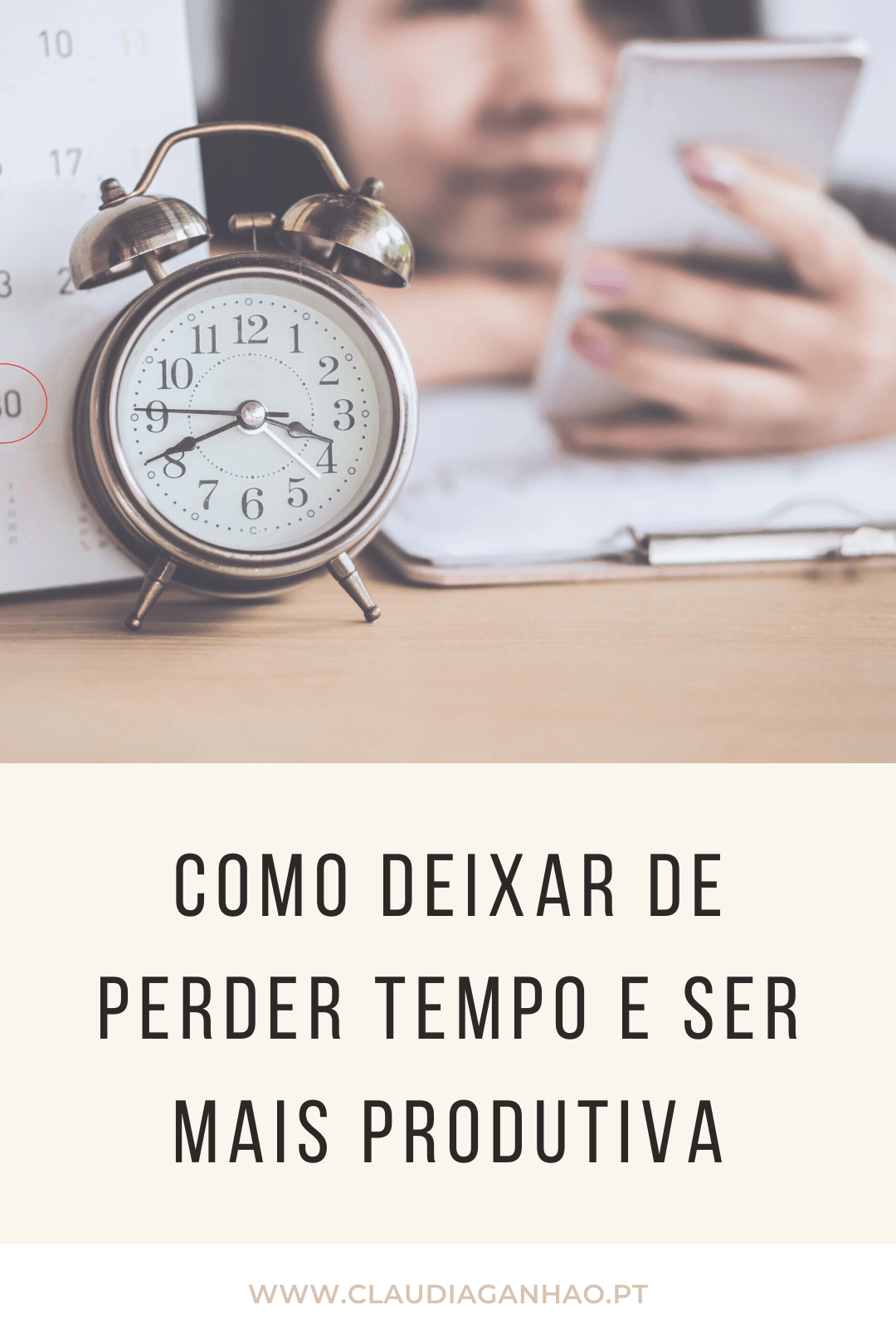 Como deixar de perder tempo e ser mais produtiva - Cláudia Ganhão